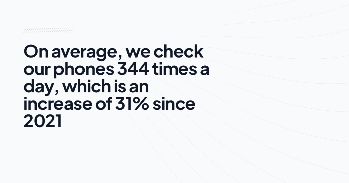On average, we check our phones 344 times a day, which is an increase ...